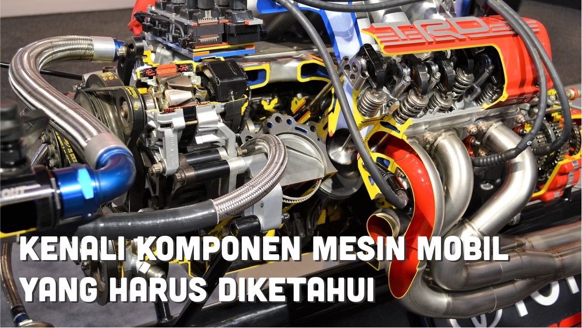 √ Kenali Komponen Mesin Mobil yang Harus Diketahui